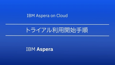 IBM Aspera on Cloud トライアル利用開始の手順解説 - IBM Mediacenter