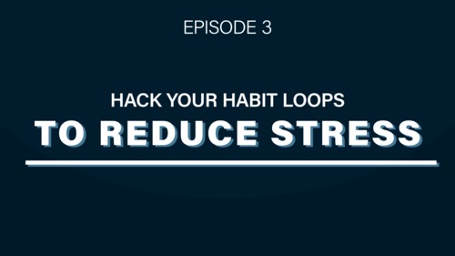Burnout Blockers Video #3: Hack Your Habit Loops to Reduce Stress