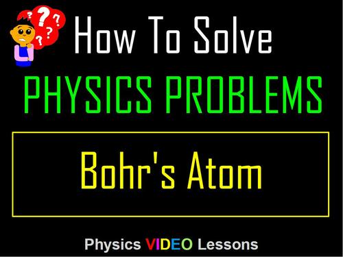 How To Solve Physics Problems? Modern Physics: Bohr's Atom. Tutorial Video + PDF