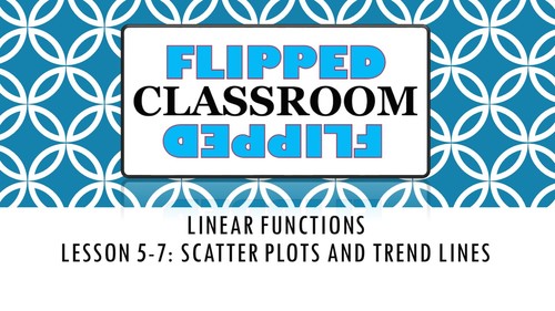 Algebra 1 Flipped Classroom - Lesson 5-7: Scatter Plots and Trend Lines