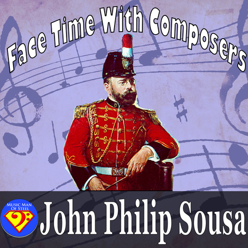 Face Time With Composers: John Philip Sousa by Music Man of Steel