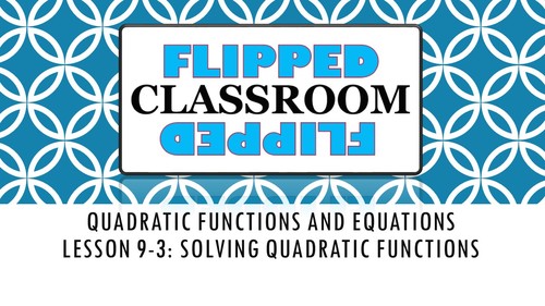 Algebra 1 Flipped Classroom - Lesson 9-3: Solving Quadratic Functions