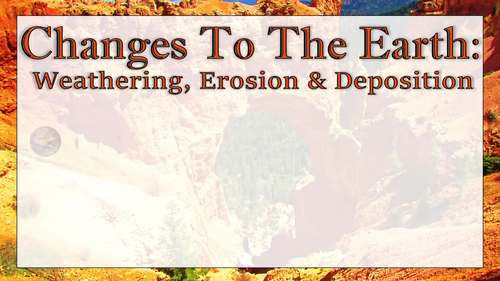 Changes To The Earth: Weathering, Erosion and Deposition Comprehensive Unit