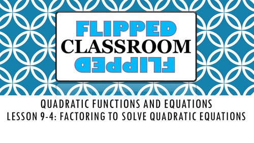 Algebra 1 Flipped Classroom - Lesson 9-4: Factoring to Solve Quadratic ...