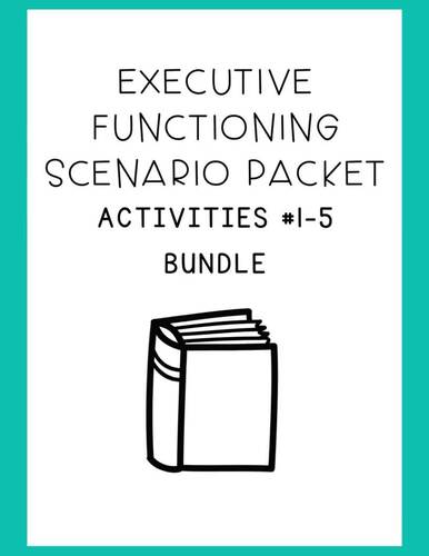 Executive Functioning Skills, Activities and Scenarios: Activities #1-5
