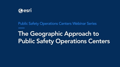 The Geographic Approach to Public Safety Operations Centers - Esri ...