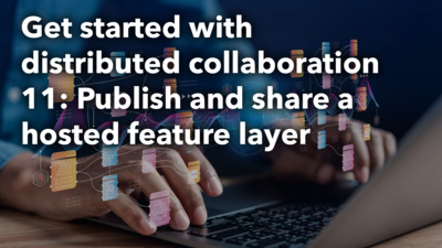 Get started with distribtued collaboration 11: Publish and share a hosted feature layer - Esri ...